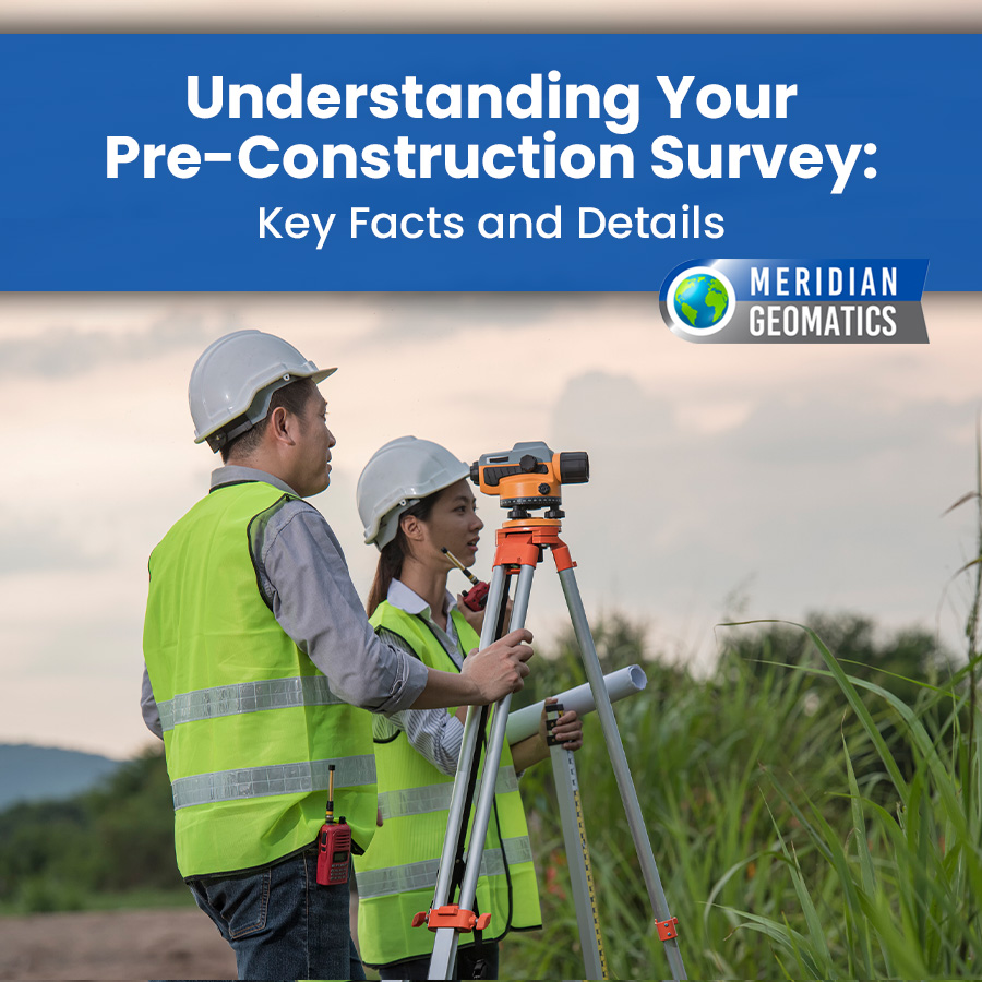Understanding Your Pre-Construction Survey: Key Facts and Details | Meridian Geomatics LLC